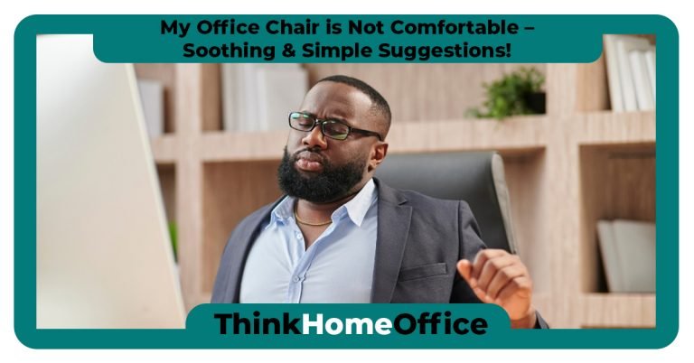 My Office Chair is Not Comfortable – Soothing & Simple Suggestions!
